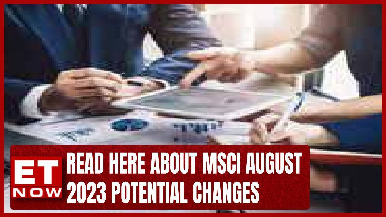 Read Here About MSCI August 2023 Potential Changes | ET Now | Videos ...
